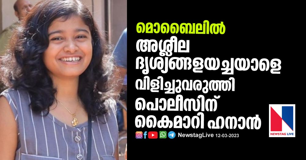 മൊബൈലിൽ അശ്ലീല ദൃശ്യങ്ങളയച്ച ആളെ വിളിച്ചുവരുത്തി പൊലീസിന് കൈമാറി ഹനാ ...